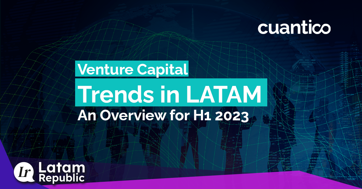Venture Capital in LATAM: Cuantico's Exclusive Report on H1 2023 Trends